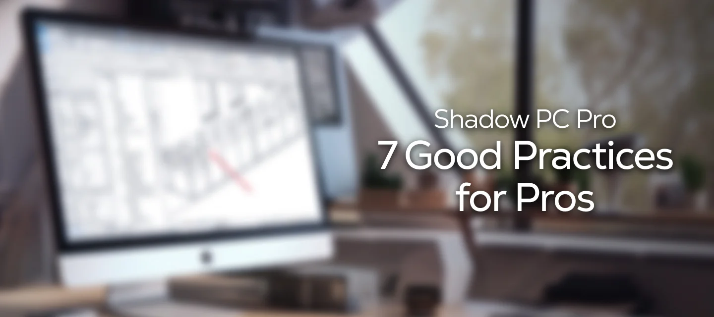 Shadow PC Pro : 7 good practices for pros in the cloud